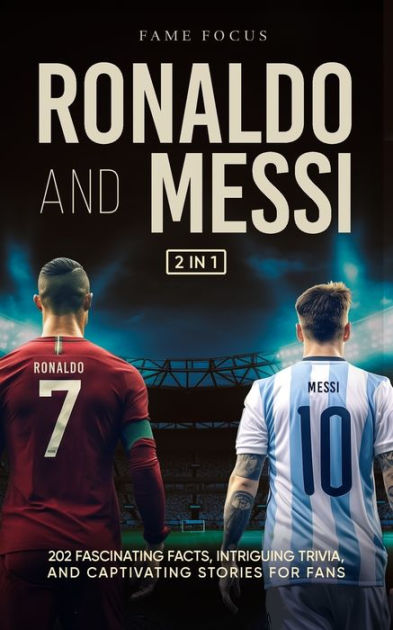 Ronaldo and Messi - 202 Fascinating Facts, Intriguing Trivia, and Captivating Stories for Fans ...