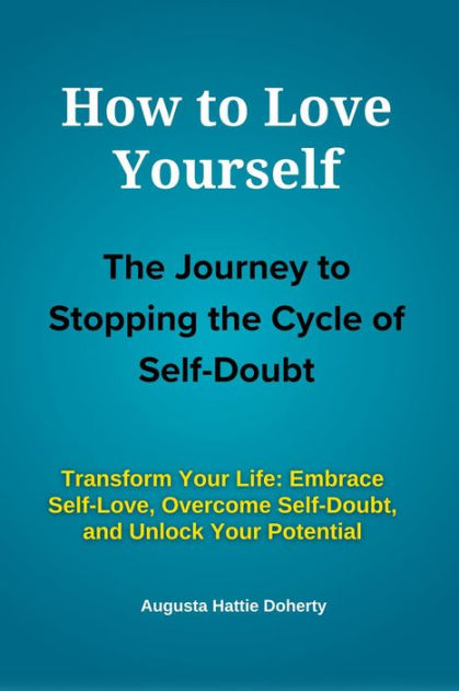 How To Love Yourself The Journey To Stopping The Cycle Of Self Doubt