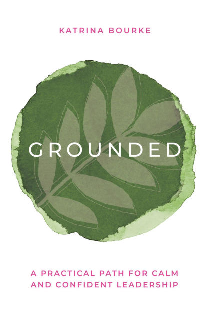 Grounded: A practical path for calm and confident leadership by Katrina Bourke, Paperback ...