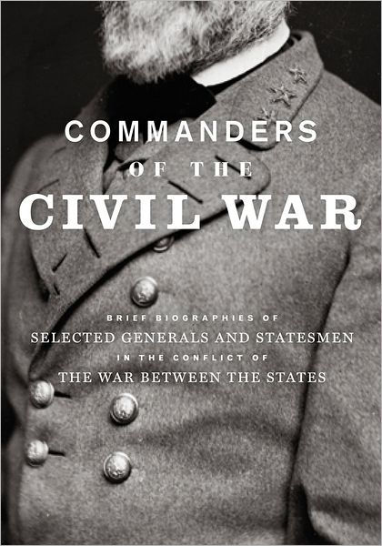 Commanders of the Civil War: Brief Biographies of Selected Generals and ...