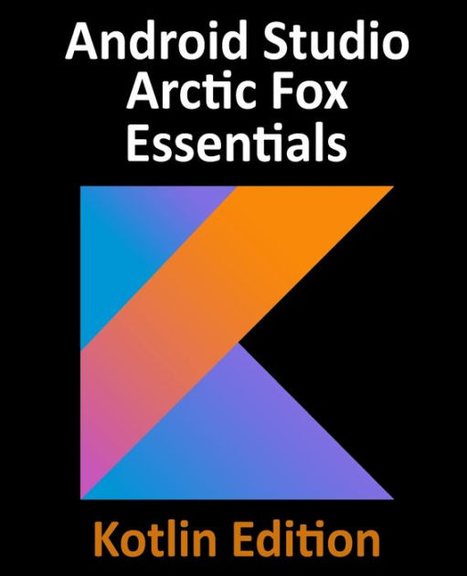 Android Studio Arctic Fox Essentials - Kotlin Edition: Developing Android Apps Using Android ...
