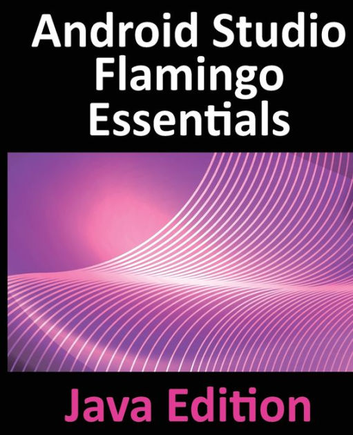 Android Studio Flamingo Essentials - Java Edition: Developing Android Apps Using Android Studio ...