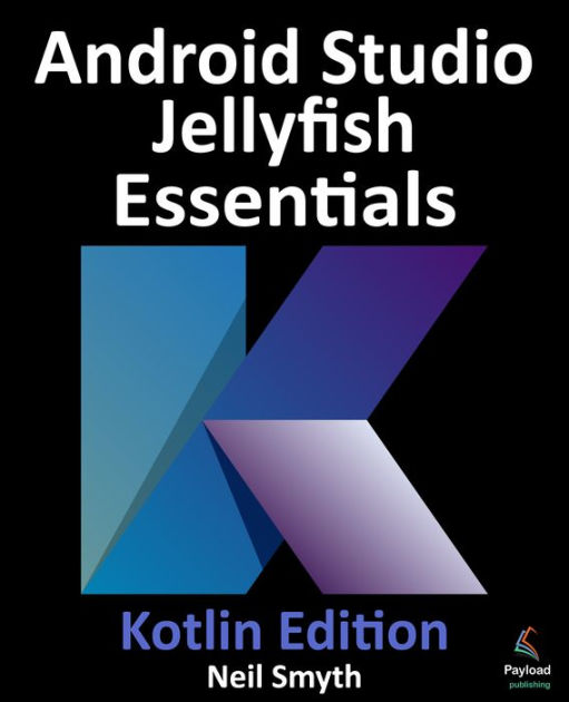 Android Studio Jellyfish Essentials - Kotlin Edition: Developing Android Apps Using Android ...