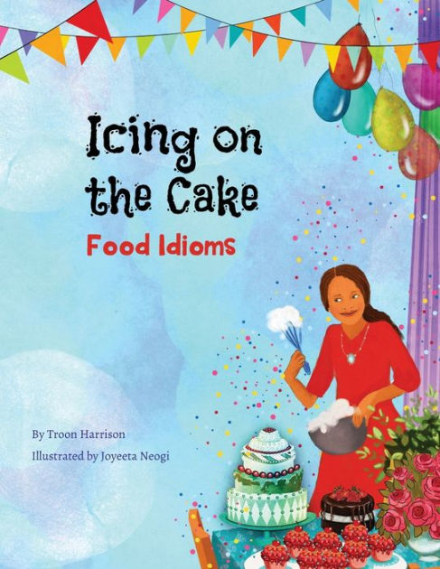 Icing on the Cake: Food Idioms (A Multicultural Book) by Troon Harrison ...