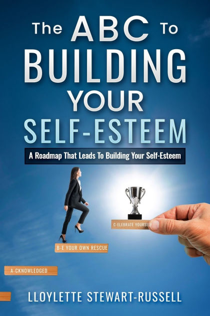 The ABC to Building Your Self-Esteem: A Roadmap That Leads to Building ...