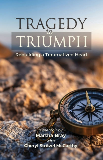 Tragedy to Triumph: Rebuilding a Traumatized Heart by Martha Bray, Cheryl Stritzel-McCarthy ...