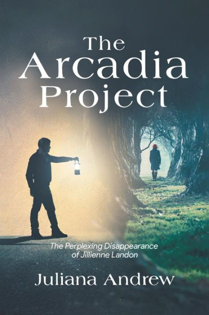 The Arcadia Project: The Perplexing Disappearance of Jillienne Landon by Juliana Andrew | eBook ...