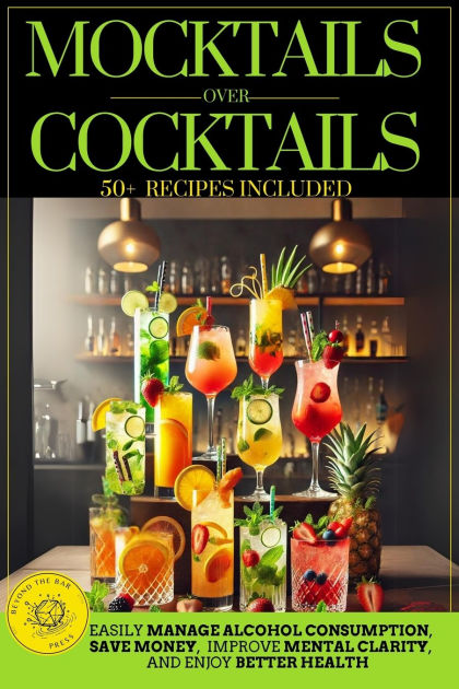 Mocktails Over Cocktails: Discover How to Manage Alcohol Consumption, Enjoy Better Health ...