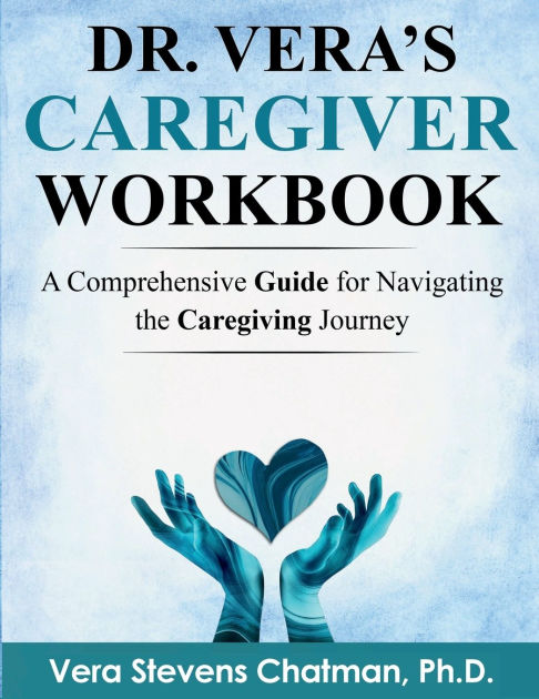 Dr. Vera's Caregiver Workbook: A Comprehensive Guide for Navigating the Caregiving Journey by ...