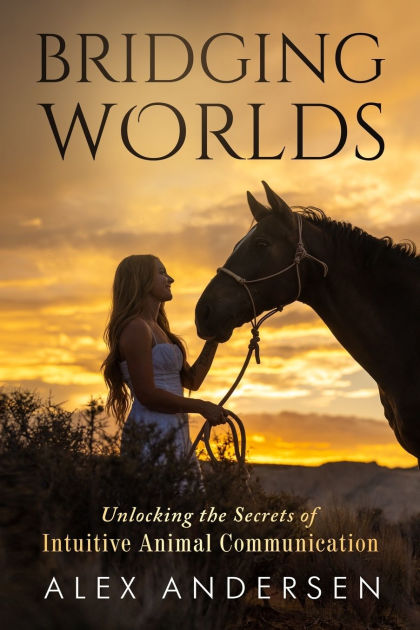 Bridging Worlds: Unlocking the Secrets of Intuitive Animal Communication by Alex Andersen ...
