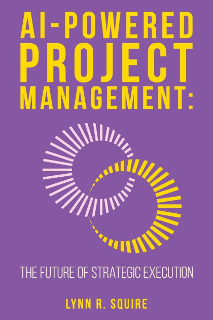 AI Powered Project Management The Future of Strategic Execution by Lynn R Squire, Paperback ...