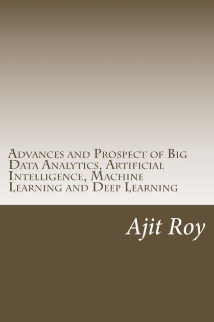 Advances and Prospect of Big Data Analytics, Artificial Intelligence, Machine Learning and Deep ...