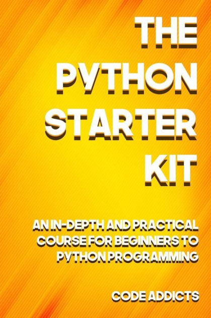 The Python Starter Kit An In Depth And Practical Course For Beginners To Python Programming
