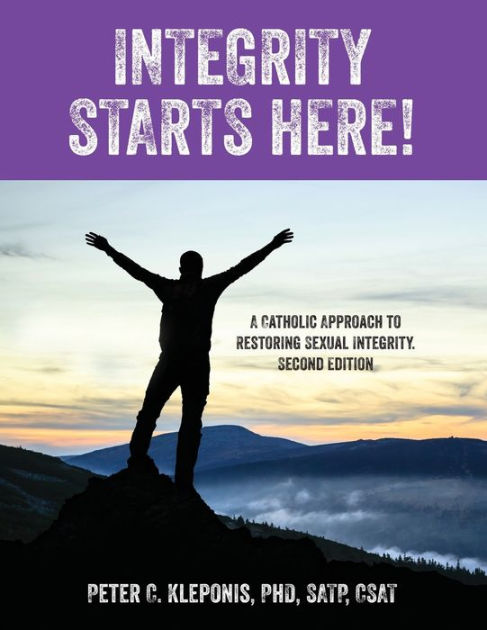 Integrity Starts Here A Catholic Approach To Restoring Sexual Integrity Second Edition By