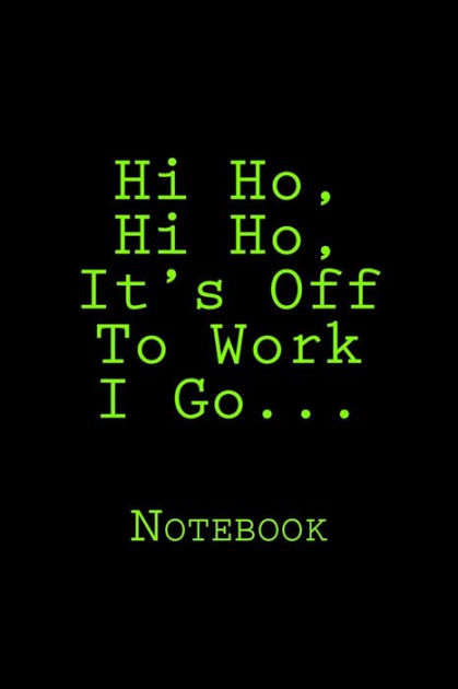 Hi Ho Hi Ho Its Off To Work I Go Notebook By Wild Pages Press
