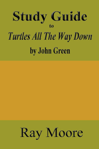 Study Guide to Turtles All The Way Down by John Green by Ray Moore M a ...