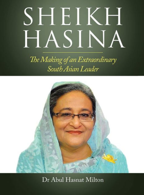 Sheikh Hasina: The Making of an Extraordinary South Asian Leader by Dr Abul Hasnat Milton ...