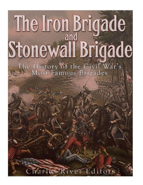 The Iron Brigade and Stonewall Brigade: The History of the Civil War's ...