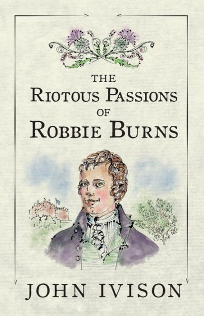 The Riotous Passions of Robbie Burns by John Ivison, Paperback | Barnes & Noble®