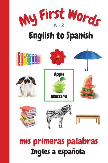 My First Words A - Z English to Spanish: Bilingual Learning Made Fun ...
