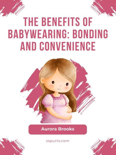 The Benefits of Babywearing- Bonding and Convenience by Aurora Brooks ... The Benefits of Babywearing- Bonding and Convenience by Aurora Brooks ...
