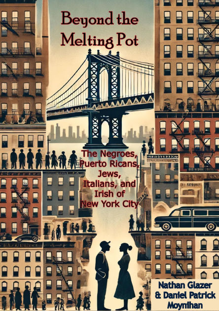 Beyond the Melting Pot; The Negroes, Puerto Ricans, Jews, Italians, and Irish of New York City ...