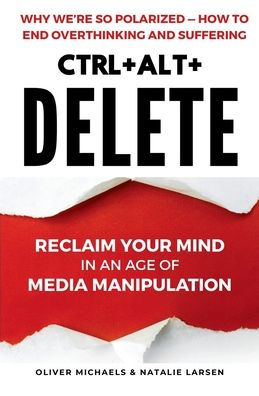 Ctrl + Alt + Delete: Reclaim Your Mind in an Age of Media Manipulation by Oliver Michaels ...