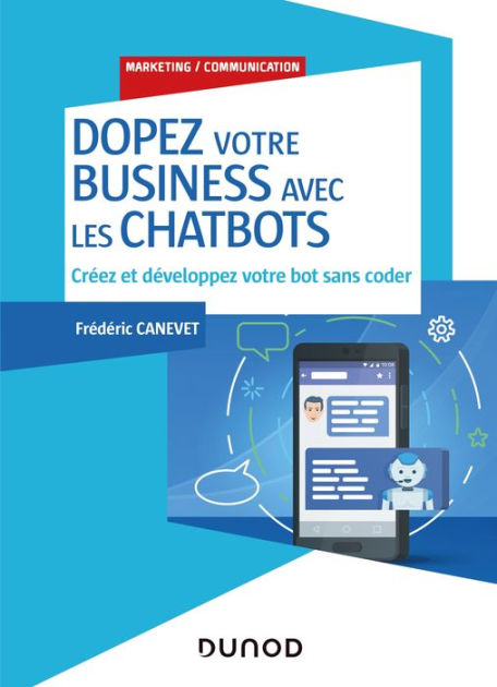 Dopez votre business avec les chatbots: Créez et développez votre bot sans coder by Frédéric ...