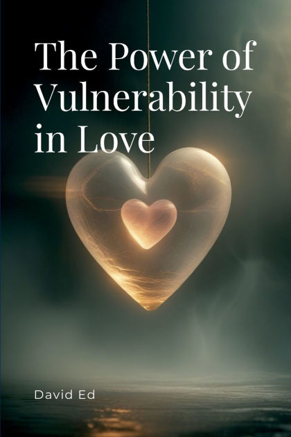 The Power of Vulnerability in Love by David Ed, Paperback | Barnes & Noble®