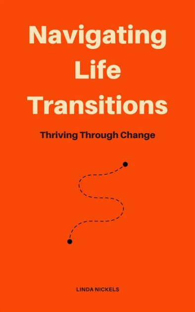 Navigating Life Transitions - Thriving Through Change by Linda Nickels | eBook | Barnes & Noble®