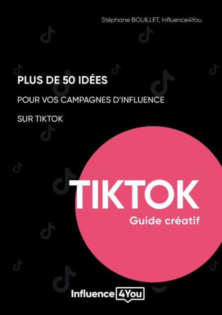 50 idées et + pour vos campagnes d'influence sur TikTok: guide créatif by Stïphane Bouillet ...