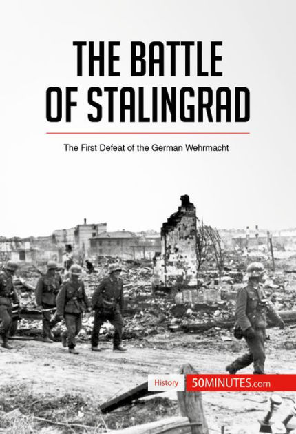 The Battle of Stalingrad: The First Defeat of the German Wehrmacht by ...