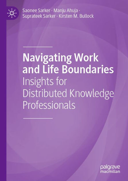 Navigating Work and Life Boundaries: Insights for Distributed Knowledge Professionals by Saonee ...