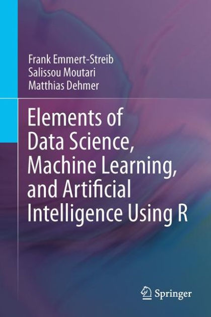 Elements Of Data Science Machine Learning And Artificial Intelligence Using R By Frank Emmert