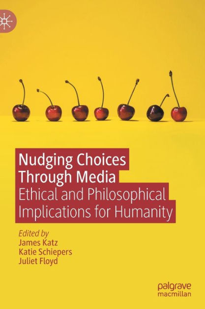 Nudging Choices Through Media: Ethical and philosophical implications for humanity by James Katz ...