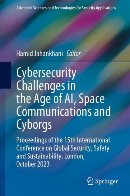 Cybersecurity Challenges in the Age of AI, Space Communications and Cyborgs: Proceedings of the ...