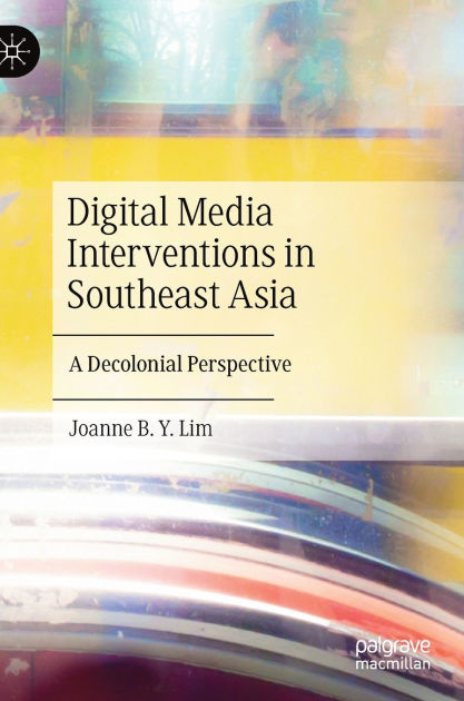 Digital Media Interventions in Southeast Asia: A Decolonial Perspective by Joanne B. Y. Lim ...