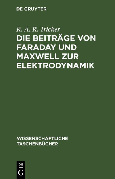 Die Beitr ge von Faraday und Maxwell zur Elektrodynamik by R. A. R. Tricker, Hardcover | Barnes ...