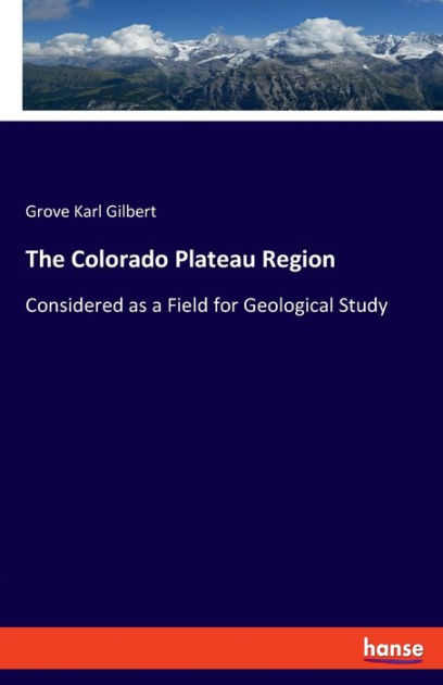The Colorado Plateau Region: Considered as a Field for Geological Study ...