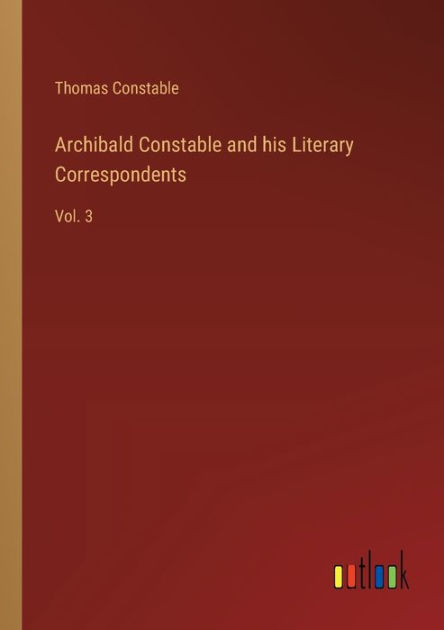 Archibald Constable and his Literary Correspondents: Vol. 3 by Thomas Constable, Paperback ...