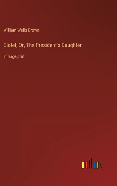 Clotel Or The Presidents Daughter In Large Print By William Wells Brown Paperback Barnes