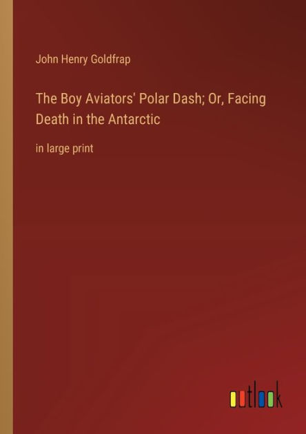 The Boy Aviators' Polar Dash; Or, Facing Death in the Antarctic: in large print by John Henry ...