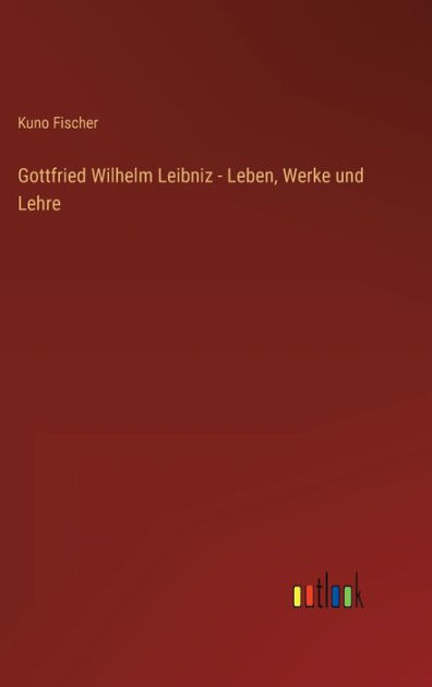 Gottfried Wilhelm Leibniz - Leben, Werke und Lehre by Kuno Fischer, Paperback | Barnes & Noble®