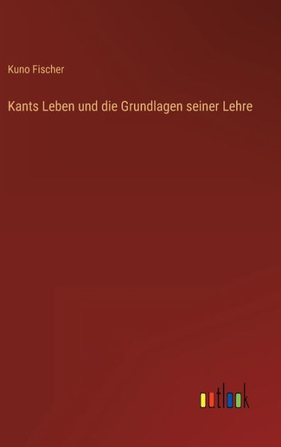 Kants Leben und die Grundlagen seiner Lehre by Kuno Fischer, Paperback | Barnes & Noble®