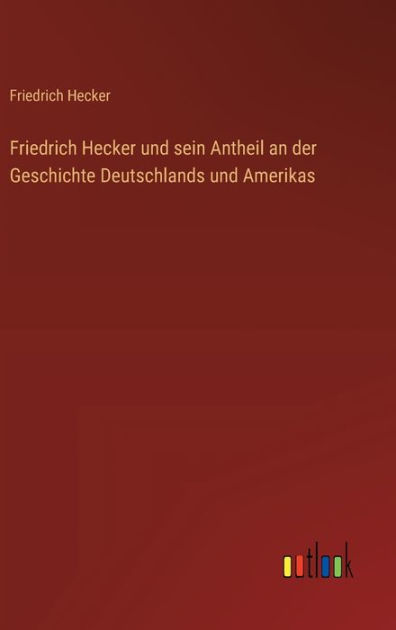 Friedrich Hecker und sein Antheil an der Geschichte Deutschlands und Amerikas by Friedrich ...