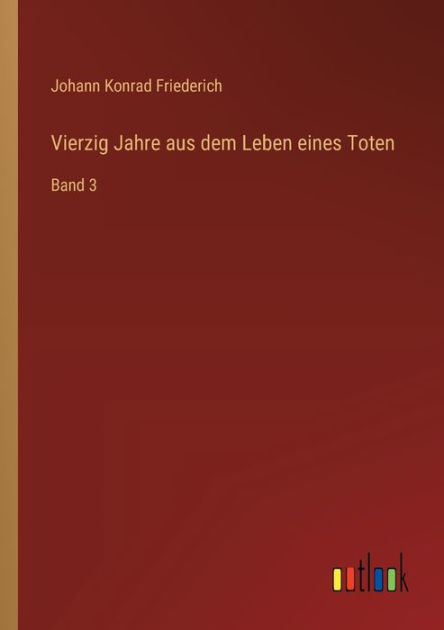 Vierzig Jahre aus dem Leben eines Toten: Band 3 by Johann Konrad Friederich, Paperback | Barnes ...