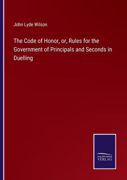The Code of Honor, or, Rules for the Government of Principals and ...