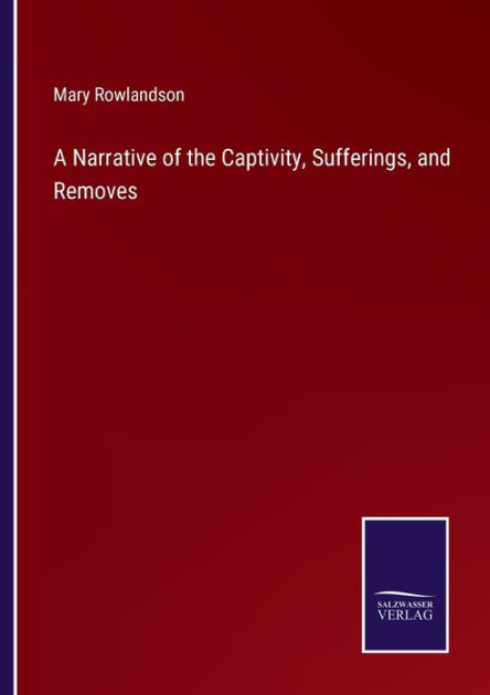 A Narrative of the Captivity, Sufferings, and Removes by Mary ...