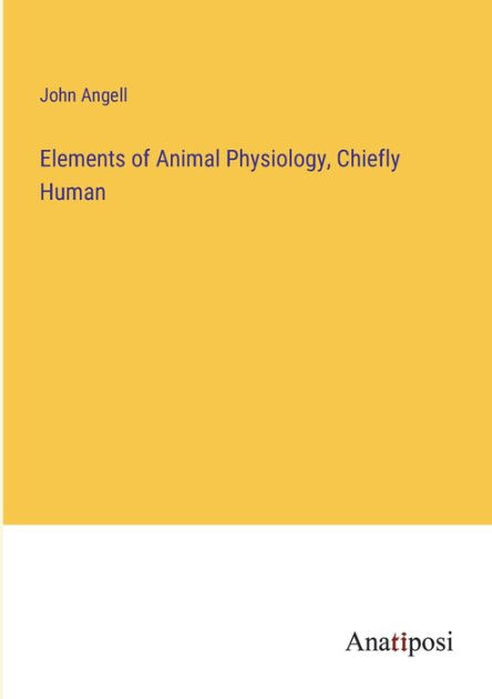 Elements of Animal Physiology, Chiefly Human by John Angell, Paperback | Barnes & Noble®