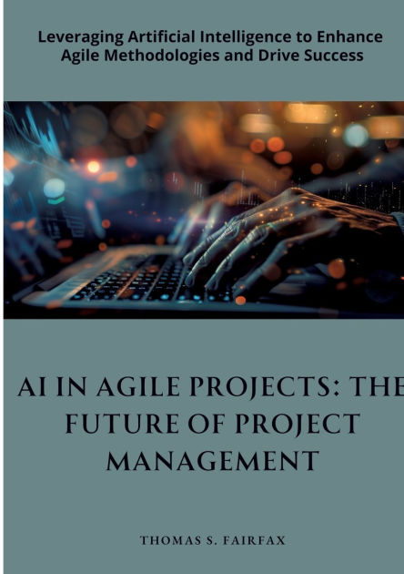AI in Agile Projects: The Future of Project Management: Leveraging Artificial Intelligence to ...